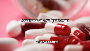 Aksef 500 Mg Ne İşe Yarar? - Ne İşe Yarar